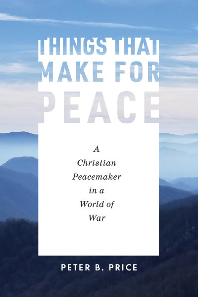 Things That Make for Peace: A Christian Peacemaker in a World of War ...